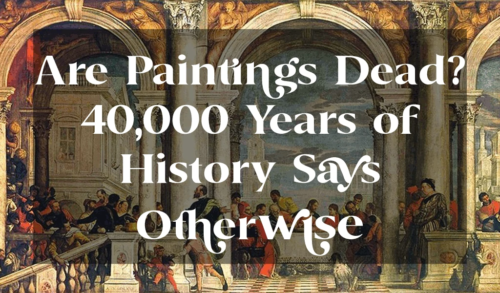 Are Paintings Dead? 40,000 Years of History Says Otherwise | Blog
